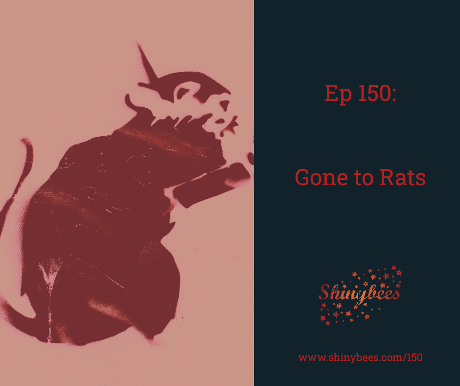 Ep 150 - Gone to Rats - Shinybees